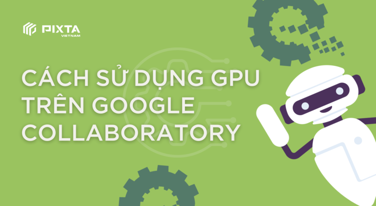 Cách sử dụng GPU trên Google Collaboratory đơn giản nhất