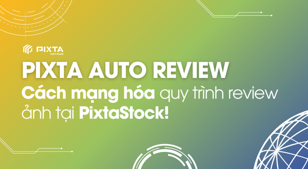 PIXTA Auto Review: Cách mạng hóa quy trình review ảnh tại PixtaStock